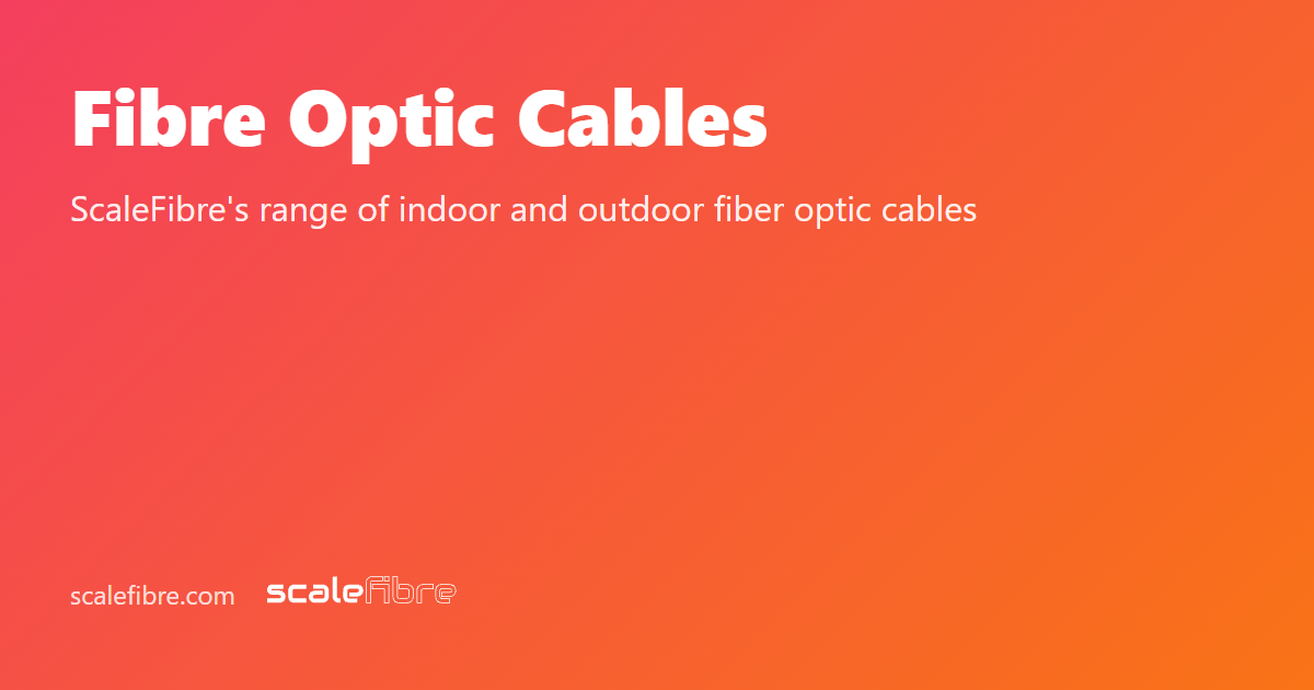 Fibre Optic Cables | ScaleFibre Europe
