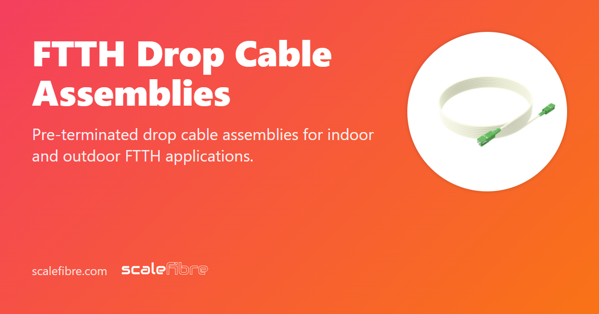 FTTH Drop Cable Assemblies | ScaleFibre Europe